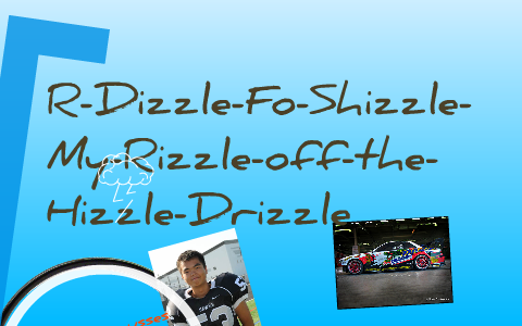 R-Dizzle-Fo-Shizzle-my-Nizzle-Off-the-Hizzle-Drizzle by Aaron Choi on Prezi