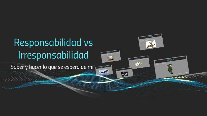 responsabilidad vs irresponsabilidad by grettel fuentes calderon on Prezi