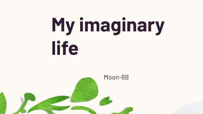 My imaginary life by Moon_ Le Tran Minh Nguyet on Prezi