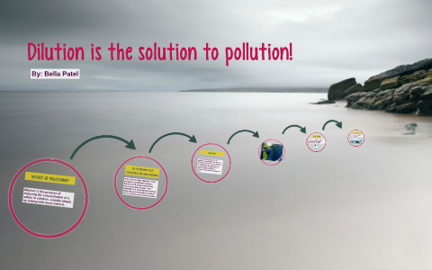 Dilution is the solution to pollution! by bella patel on Prezi