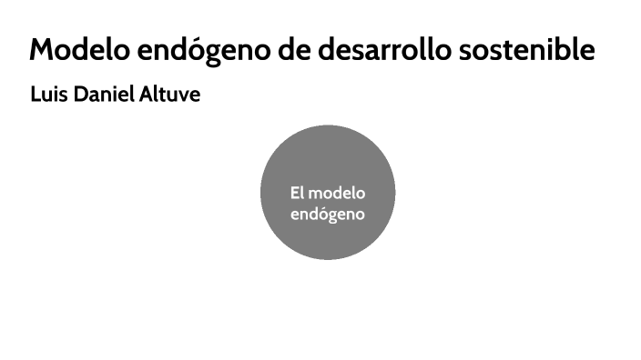 Modelo endogeno de desarrollo sostenible by LUIS DANIEL ALTUVE on Prezi
