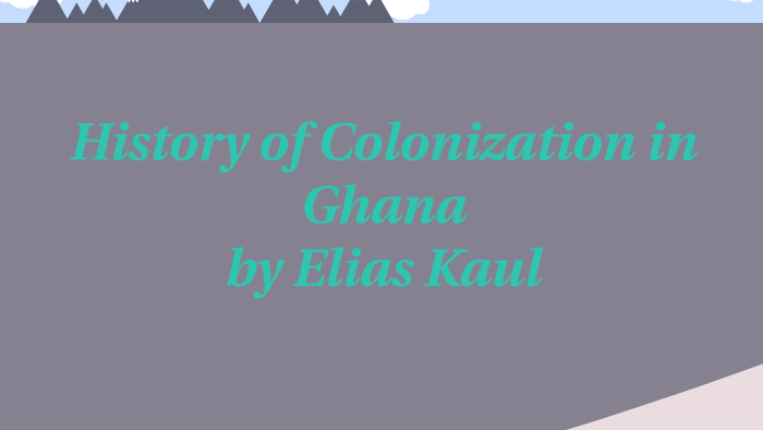 History of Colonization in Ghana by Elias Kaul on Prezi