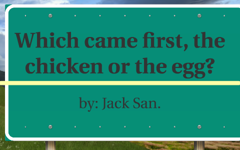 which came first, the chicken or the egg? by jack san on Prezi