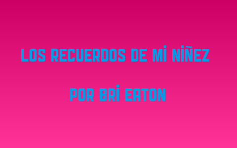 Los Recuerdos de mi Ninez by Briana Eaton on Prezi