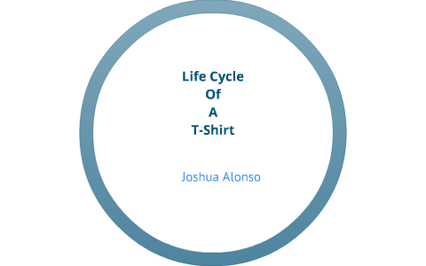 Life cycle of t-shirt by joshua alonso on Prezi