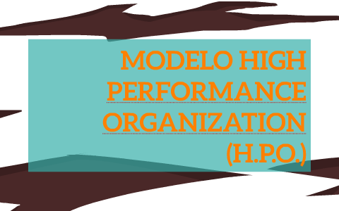MODELO HIGH PERFOMANCE ORGANIZATION (H.P.O.) by Laura Favela on Prezi