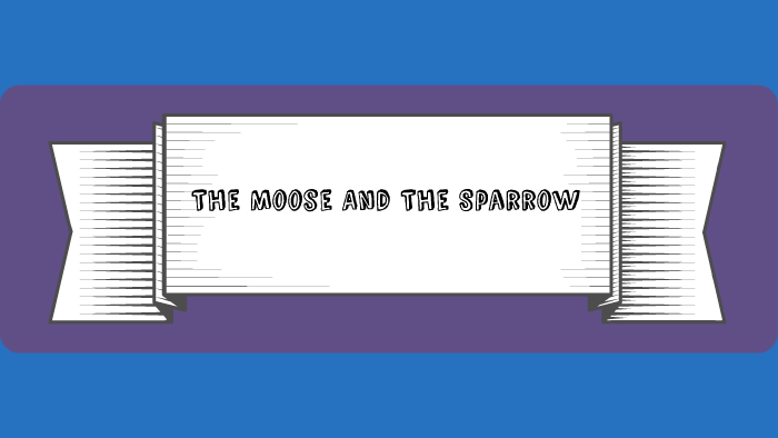 The Moose and The Sparrow;Theme by James Hendry on Prezi