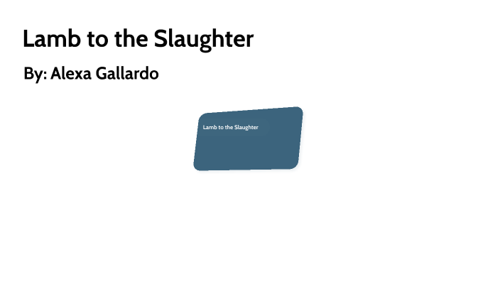 Lamb to the Slaughter by Alexa Gallardo on Prezi