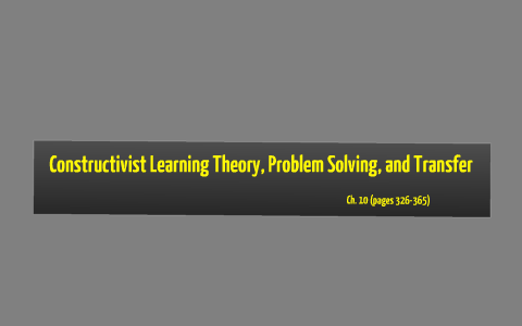 Constructivist Theory, Problem Solving, and Transfer by Jameson Morton on Prezi