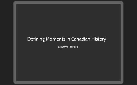 Defining Moments In Canadian History by Emma Partridge on Prezi