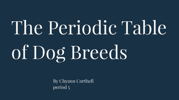 The Periodic Table of Dog Breeds by Chyann Corthell on Prezi