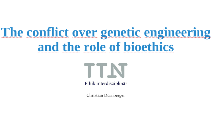 The conflict over genetic engineering and the role of bioethics by ...