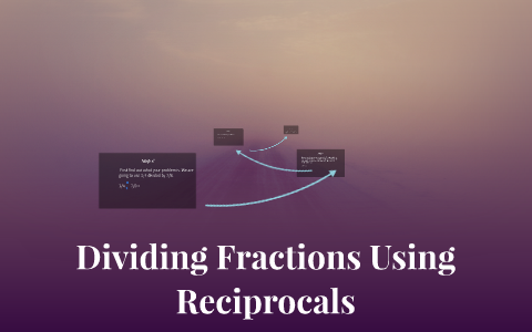 Dividing Fractions Using Reciprocals by Tederia Ashley on Prezi