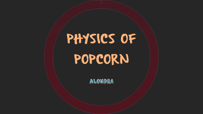 PHYSICS OF POPCORN by Alondra Pereira on Prezi