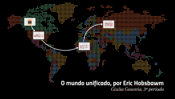 O mundo unificado, por Eric Hobsbawm by Giulia Gouveia on Prezi