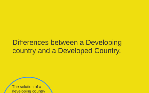Differences between developed and developing countries. by Vic Li on Prezi