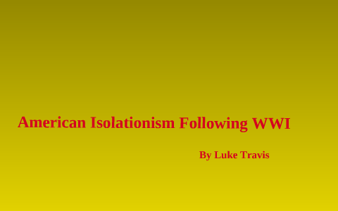 American Isolationism Following WWI by Luke Travis on Prezi
