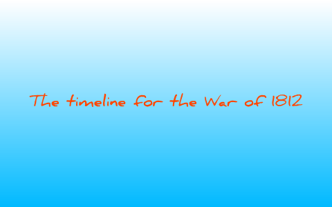 timeline of the war of 1812 by Alana j on Prezi