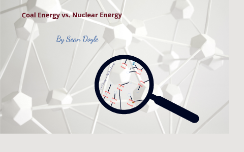 Coal Energy vs. Nuclear Energy by Sean D. on Prezi