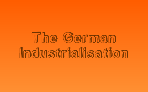 The German Industrialisation by Angelica Rodriguez on Prezi
