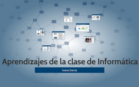 Aprendizajes de la clase de Informática by Ivana Garcia on Prezi
