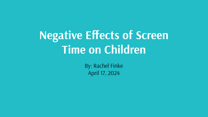 Negative Effects of Screen Time on Children by Rachel Finke on Prezi