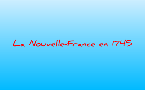 La Nouvelle-France en 1745 by Abygaelle Dumoulin.D. on Prezi