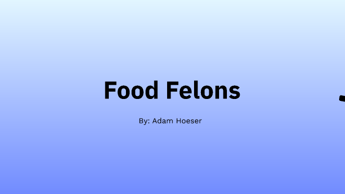 Food Felons by Adam Hoeser on Prezi