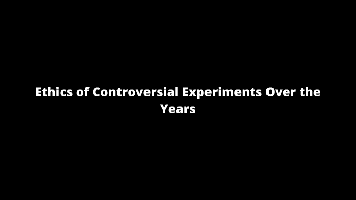 Ethics of Controversial Experiments Over the Years by Emma Miller on Prezi