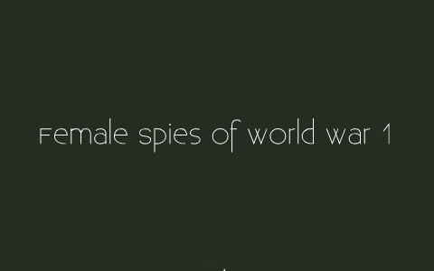 Female Spies of WW1 by Melissa MacDonald on Prezi