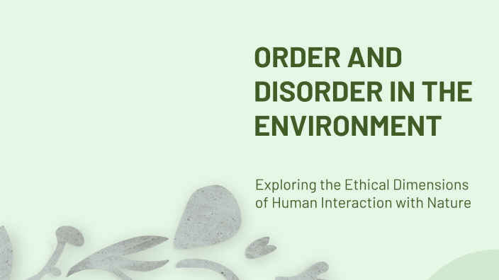 ORDER AND DISORDER IN THE ENVIRONMENT by ANNA MARIE GARCIA on Prezi