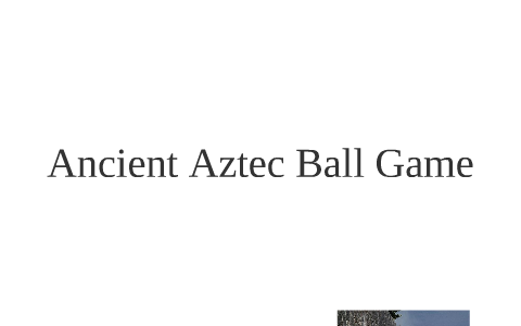 Ancient Aztec Ball Game by Codi Habeck on Prezi