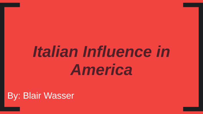 Italian Influence in America by Blair Wasser on Prezi