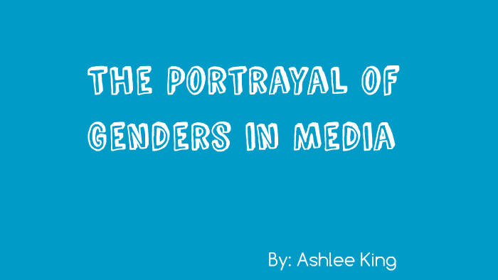 The Portrayal of Genders in Media by ashlee king on Prezi