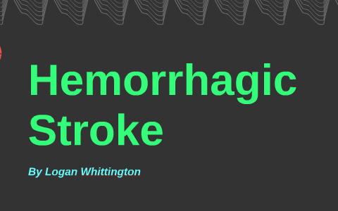 Hemorrhagic Stroke by Logan Whittington on Prezi