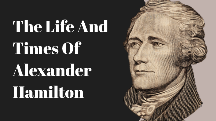 The Life and Times of Alexander Hamilton by Luana Aragon on Prezi