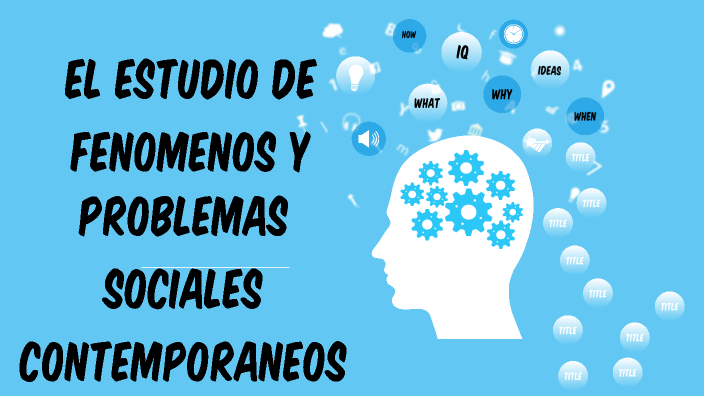 EL ESTUDIO DE FENOMENOS Y PROBLEMAS SOCIALES CONTEMPORANEOS by KARLA IVON ISIDRO HERNANDEZ on Prezi