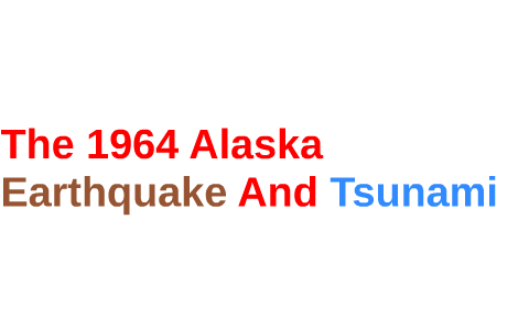 The 1964 Alaska Earthquake And Tsunamis by Christopher Whitman on Prezi