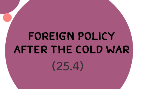 (25.4) Foreign Policy After the Cold War by kyle villamil on Prezi