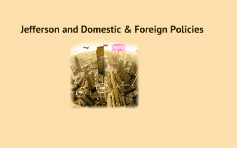 Jefferson and Domestic & Foreign Policies by Kyra Halliday on Prezi
