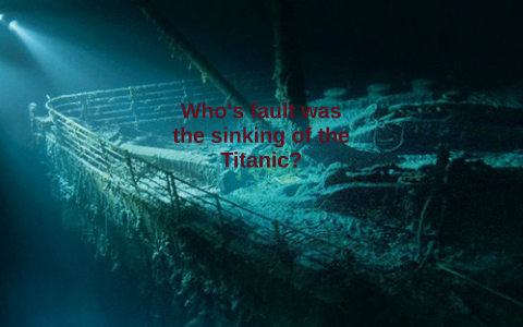 Who's fault was the sinking of the Titanic? by Bennett Schackmuth on Prezi