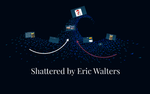 Shattered-Eric Walters by Rameez Cheema on Prezi