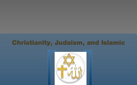 Comparing and contrasting Christianity, Judaism, and Islamic by Jacob ...