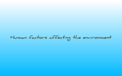 FINAL! Human Factors Affecting the Environment. by Jon Randles on Prezi