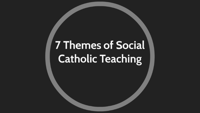 7 Themes of Social Catholic Teaching by Burke F on Prezi