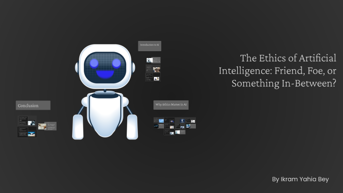 The Ethics of Artificial Intelligence: Friend, Foe, or Something In-Between? by Ikram Taibi on Prezi