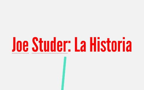 Joe Studer: La Historia by Joe Studer on Prezi
