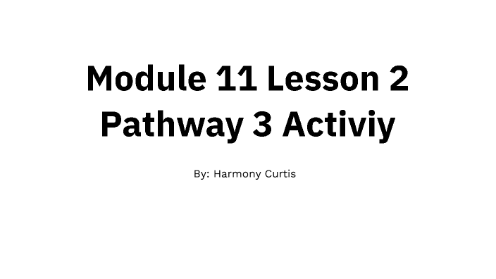 Module 11 Lesson 2 Pathway 3 Activity by Harmony Curtis on Prezi