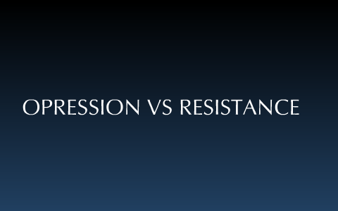 OPPRESSION VS RESISTANCE by Morgan Norwood on Prezi
