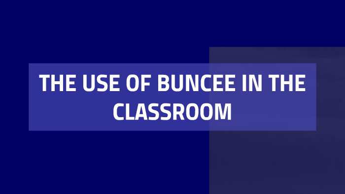 THE USE OF BUNCEE IN THE CLASSROOM by carrol turner on Prezi